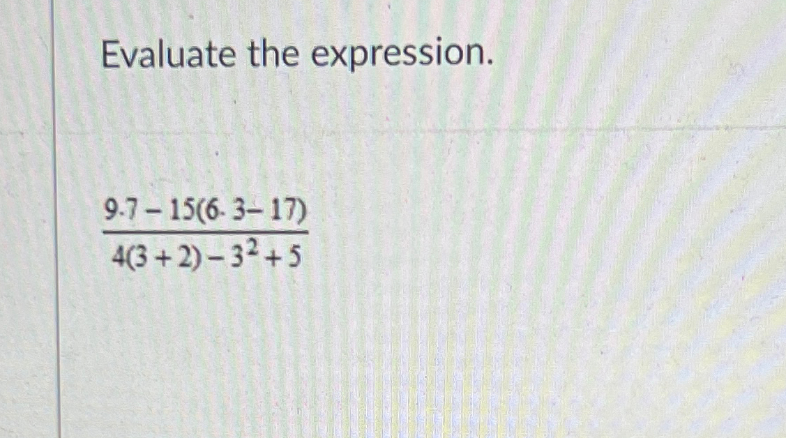 Solved Evaluate the expression.9.7-15(6*3-17)4(3+2)-32+5 | Chegg.com