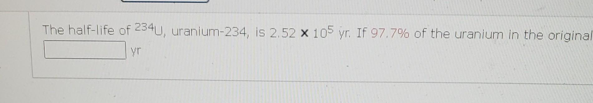 Solved The half-life of 234U, Uranium-234, is 2.52 x 10 to | Chegg.com