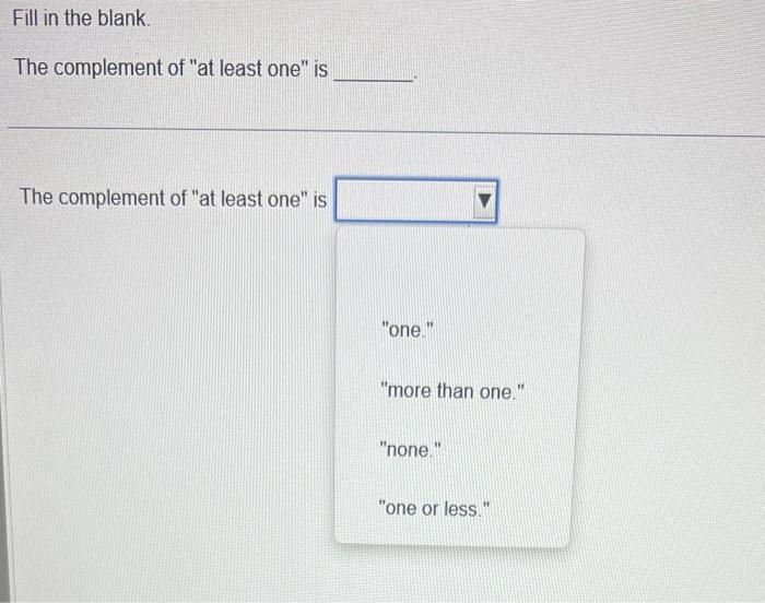 Solved Fill in the blank. The complement of "at least one" | Chegg.com