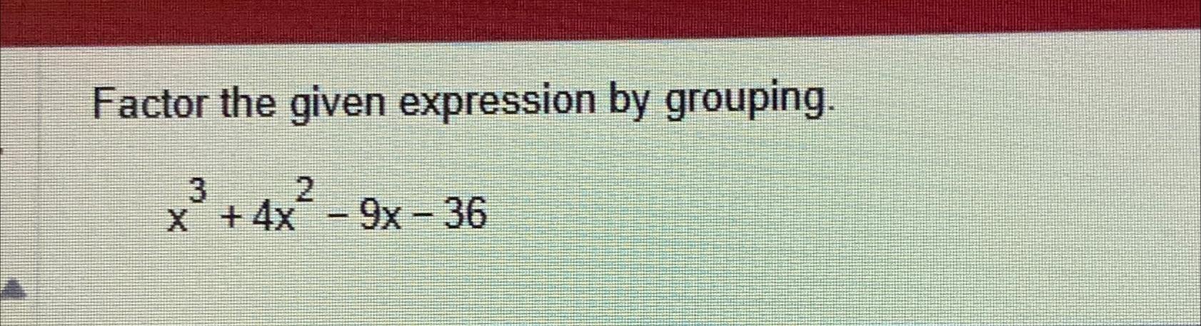 Solved Factor the given expression by grouping.x3+4x2-9x-36 | Chegg.com