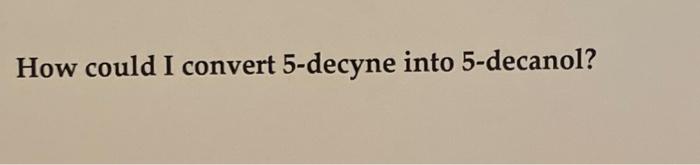 Solved How could I convert 5-decyne into 5 -decanol? | Chegg.com