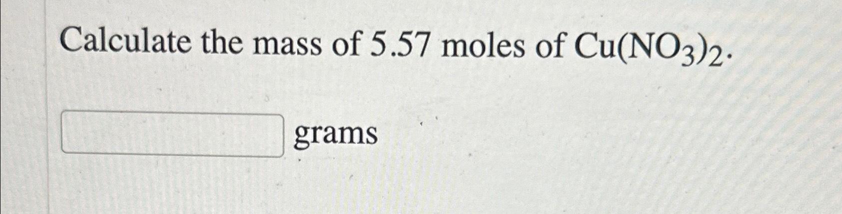Solved Calculate the mass of 5.57 ﻿moles of Cu(NO3)2. ﻿grams | Chegg.com
