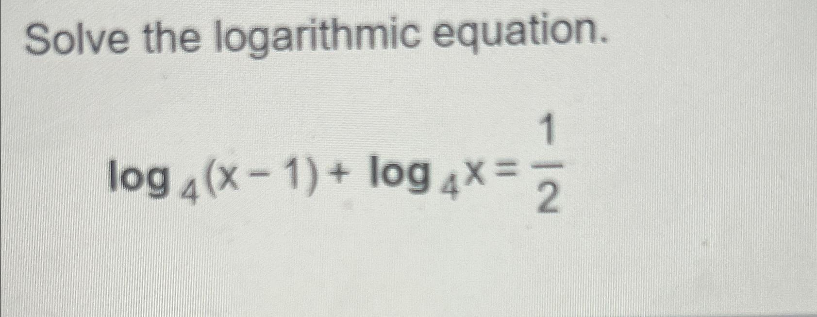 Solved Solve the logarithmic equation.log4(x-1)+log4x=12 | Chegg.com