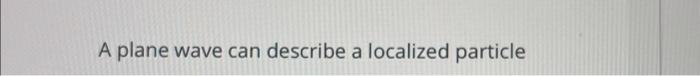 Solved A plane wave can describe a localized particle | Chegg.com