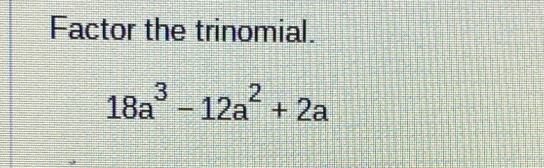 Solved Factor the trinomial.18a3-12a2+2a | Chegg.com