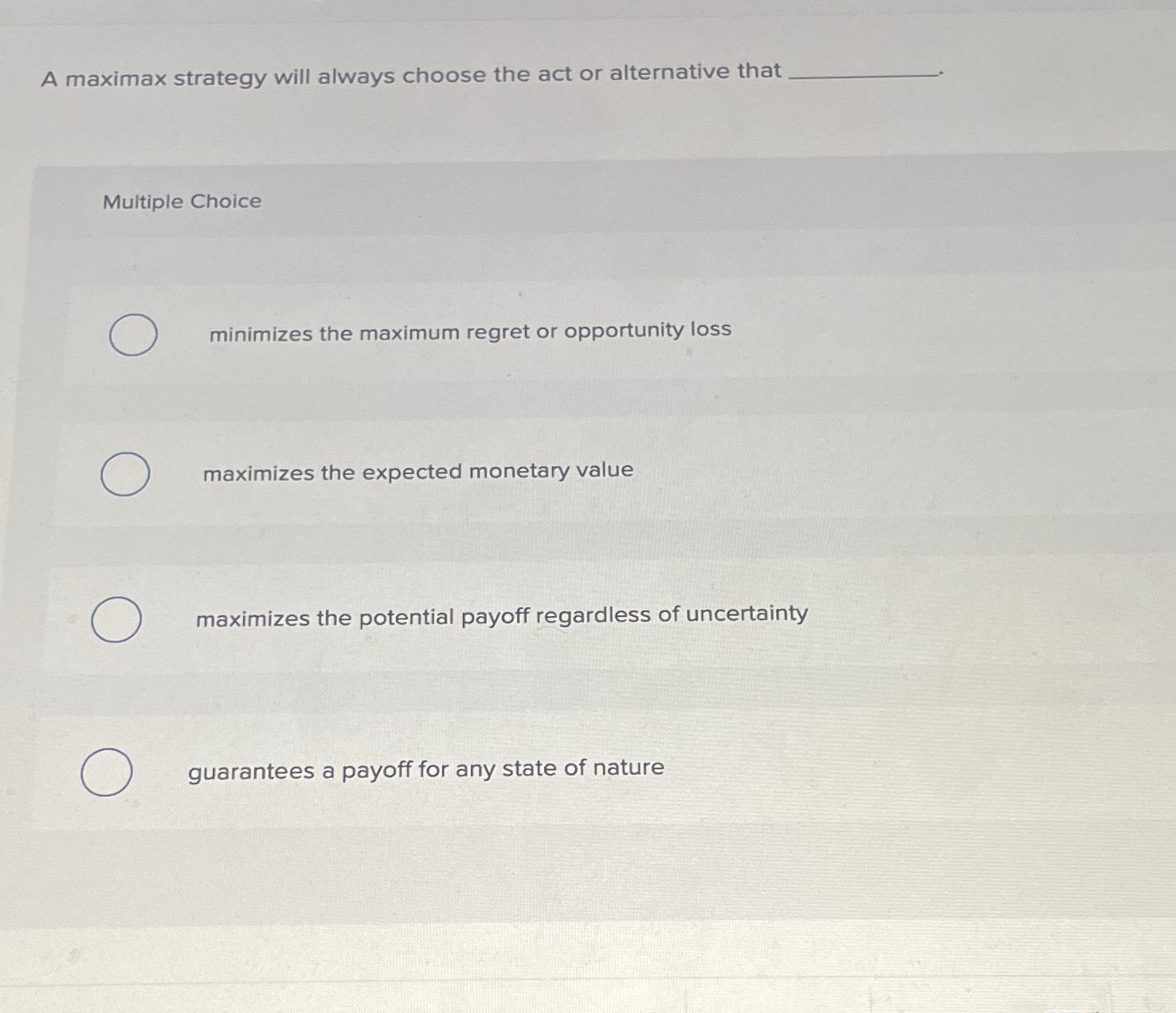 Solved A maximax strategy will always choose the act or | Chegg.com