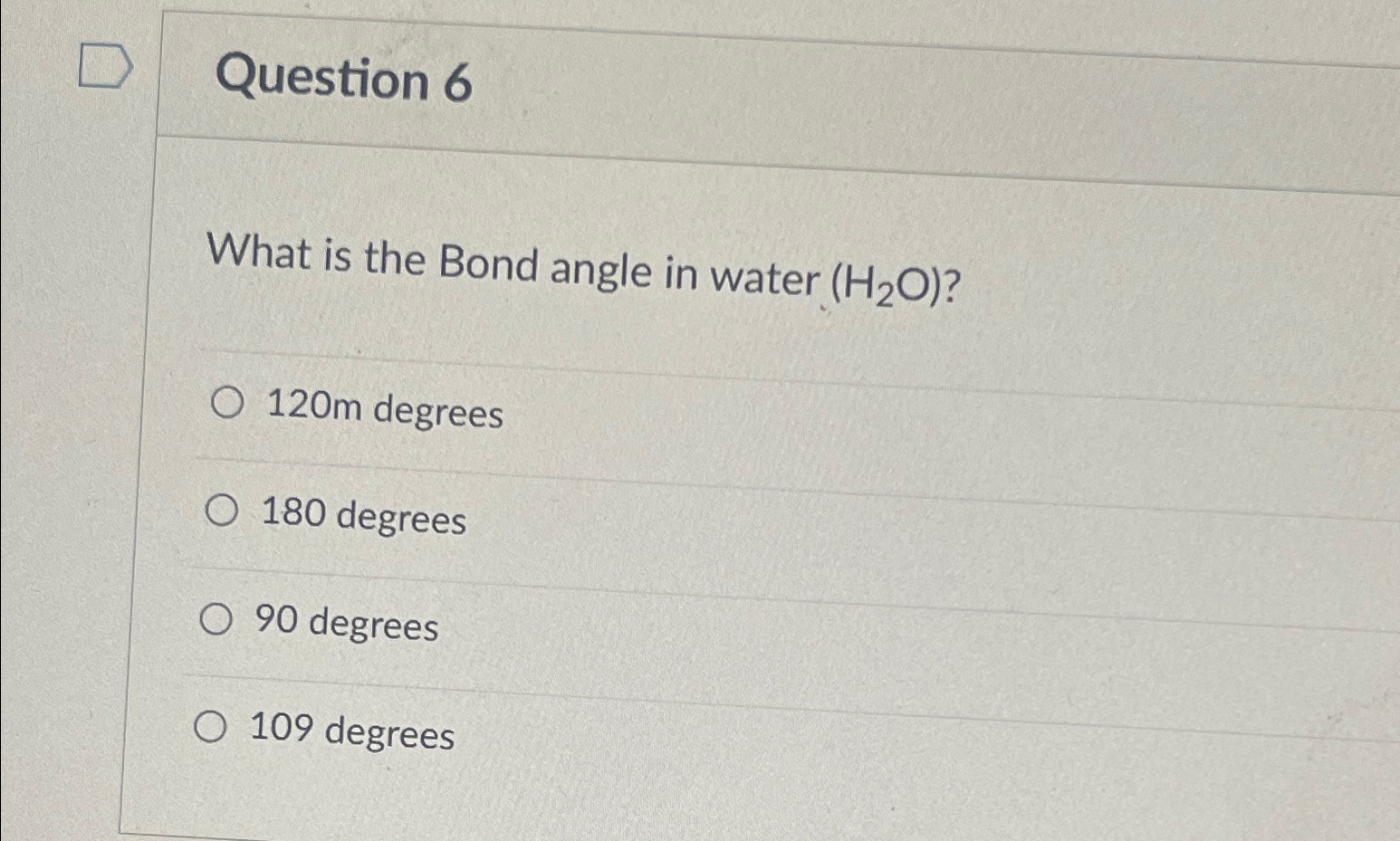 Solved Question 6What is the Bond angle in water (H2O) ?120m | Chegg.com