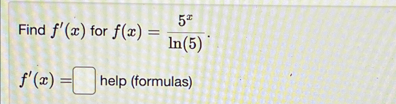 Solved Find f'(x) ﻿for f(x)=5xln(5) f'(x)= ﻿help (formulas) | Chegg.com
