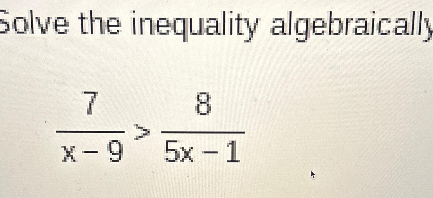 Solved Solve the inequality algebraically7x-9>85x-1 | Chegg.com