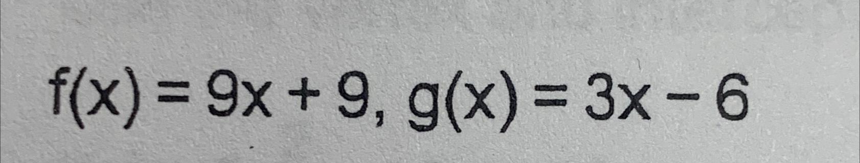 Solved f(x)=9x+9,g(x)=3x-6 | Chegg.com