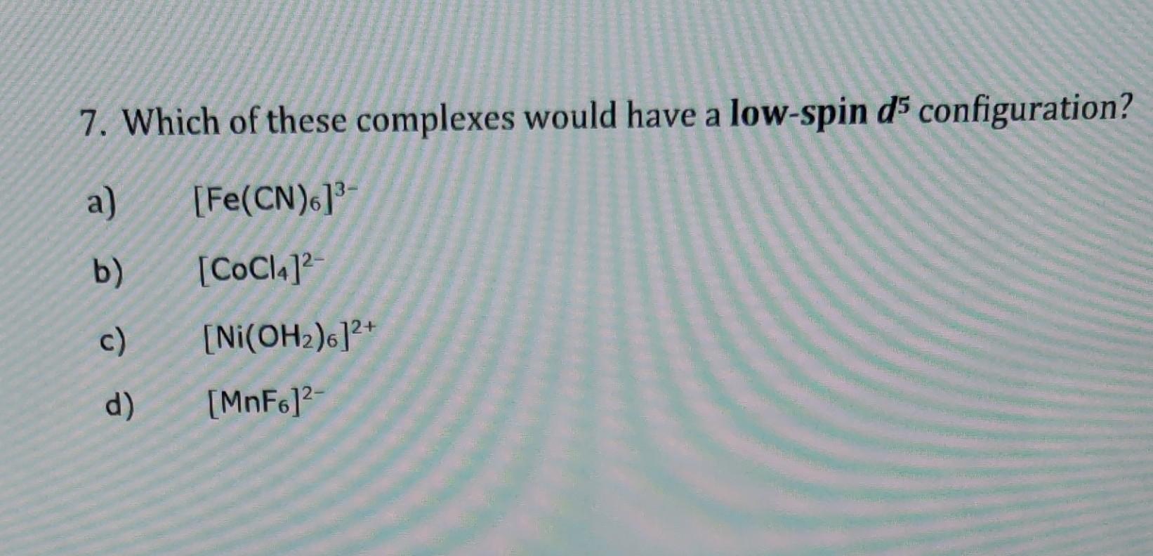 Solved 7. Which of these complexes would have a low-spin d5 | Chegg.com