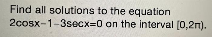 Solved Find all solutions to the equation 2cosx-1-3secx=0 on | Chegg.com