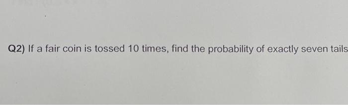 Solved Q2) If a fair coin is tossed 10 times, find the | Chegg.com
