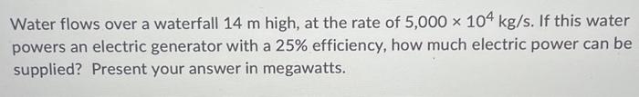 Solved Water flows over a waterfall 14 m high, at the rate | Chegg.com