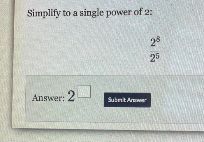 Solved Simplify to a single power of 2: 28 25 Answer: 2 | Chegg.com