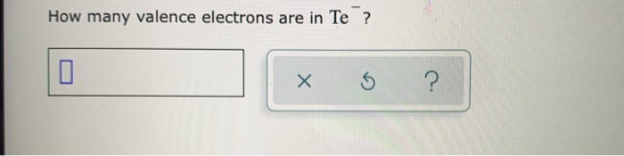 Solved How many valence electrons are in Te ? | Chegg.com