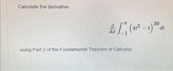 Solved Calculate the derivative dxd∫−1x(4t5−t)30dt using | Chegg.com