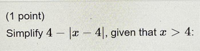 Solved (1 point) Simplify 4−∣x−4∣, given that x>4 : | Chegg.com