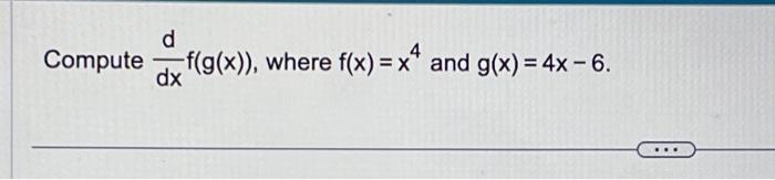 Solved Compute dxdf(g(x)), where f(x)=x4 and g(x)=4x−6. | Chegg.com
