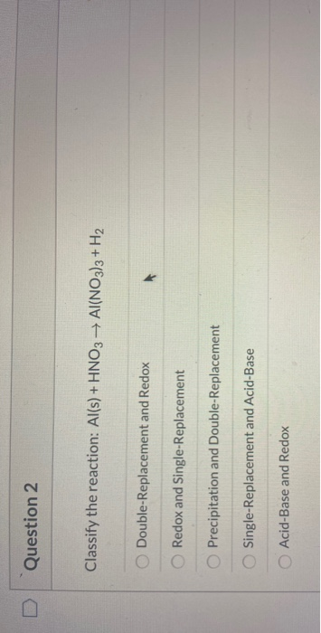 Solved Question 2 Classify the reaction: Al(s) + HNO3 + | Chegg.com