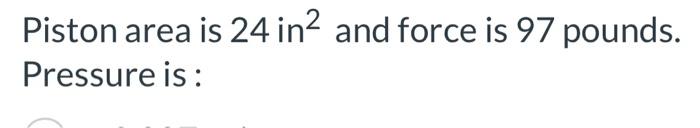 Solved Piston area is 24in2 and force is 97 pounds. Pressure | Chegg.com