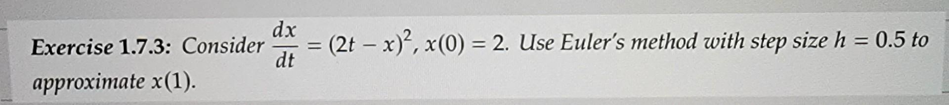 Solved Exercise 1.7.3: Consider dtdx=(2t−x)2,x(0)=2. Use | Chegg.com