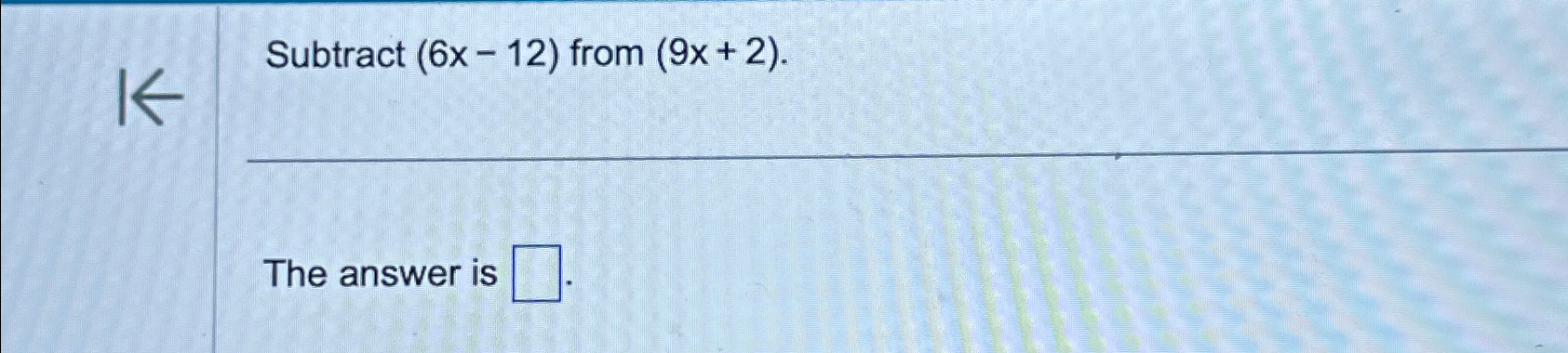 Solved Subtract (6x-12) ﻿from (9x+2)The answer is | Chegg.com