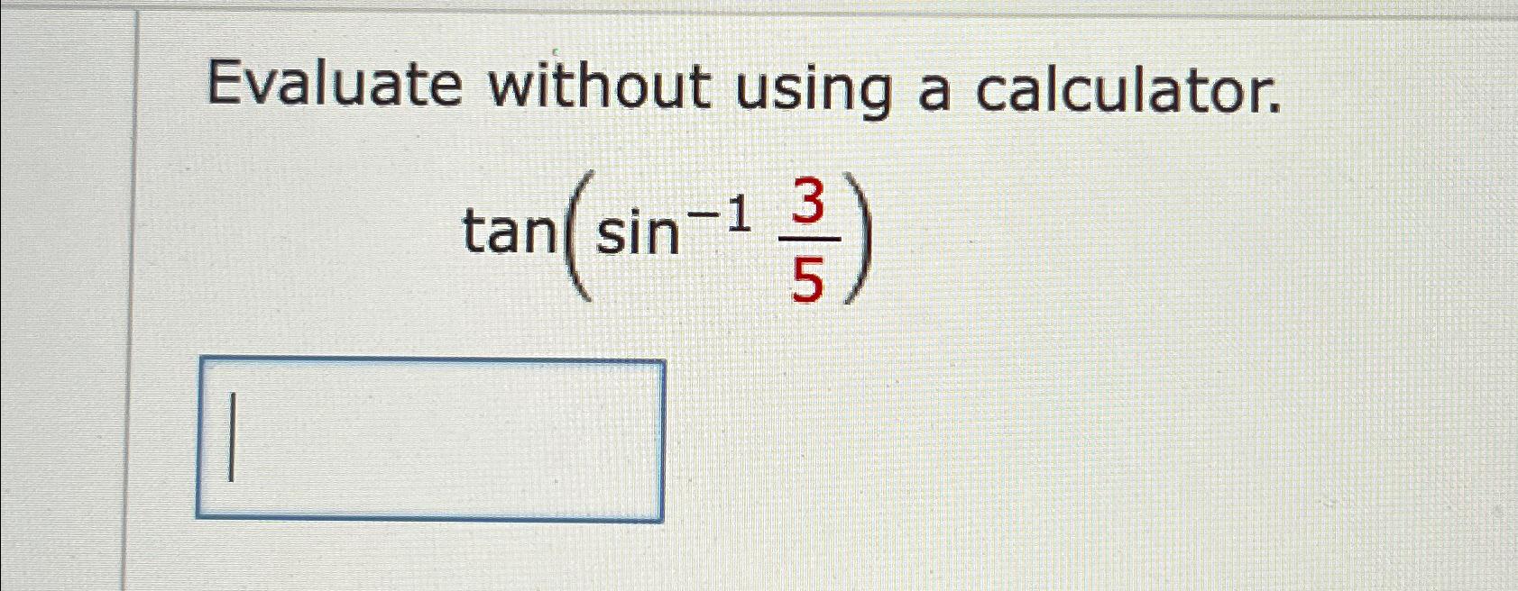 Solved Evaluate without using a calculator.tan(sin-135) | Chegg.com
