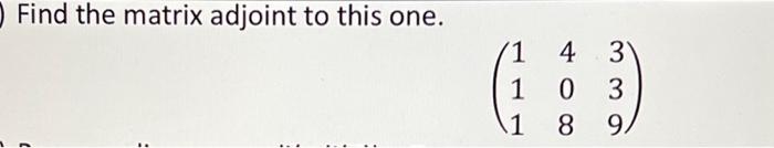 Solved Find the matrix adjoint to this one. ⎝⎛111408339⎠⎞ | Chegg.com