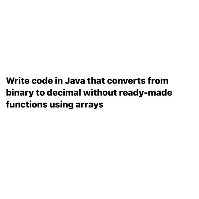 Solved Write code in Java that converts from binary to | Chegg.com