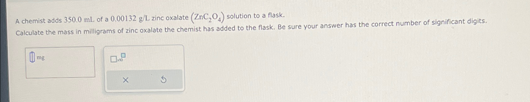 Solved A chemist adds 350.0mL ﻿of a 0.00132gL ﻿zinc oxalate | Chegg.com