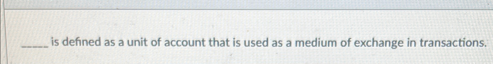 Solved is defined as a unit of account that is used as a | Chegg.com