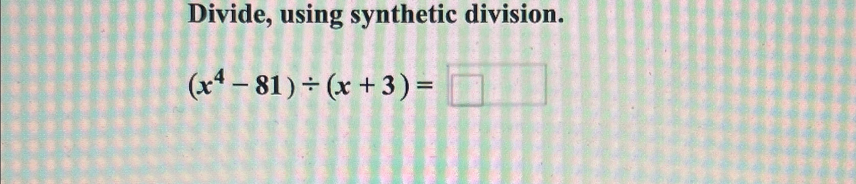 Solved Divide, using synthetic division.(x4-81)÷(x+3)= | Chegg.com