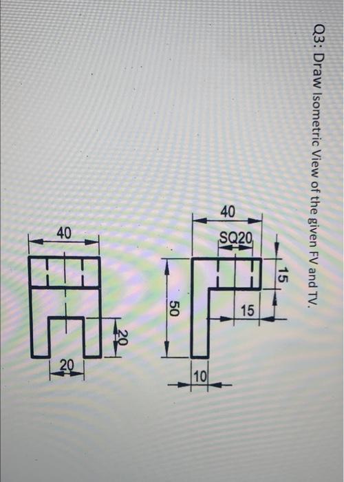 Solved Q3: Draw Isometric View of the given FV and TV. 15 ST | Chegg.com