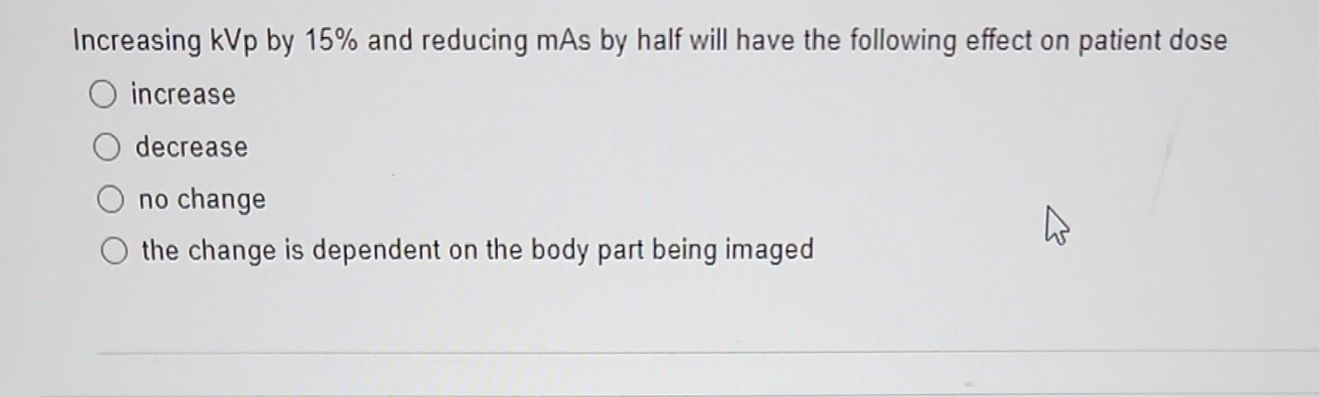 Solved Increasing kVp by 15% and reducing mAs by half will | Chegg.com