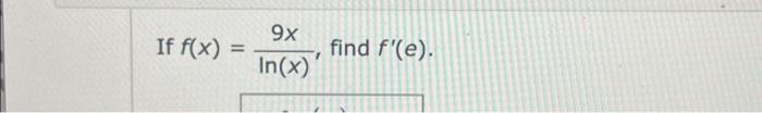 Solved If f(x)=ln(x)9x, find f′(e) | Chegg.com