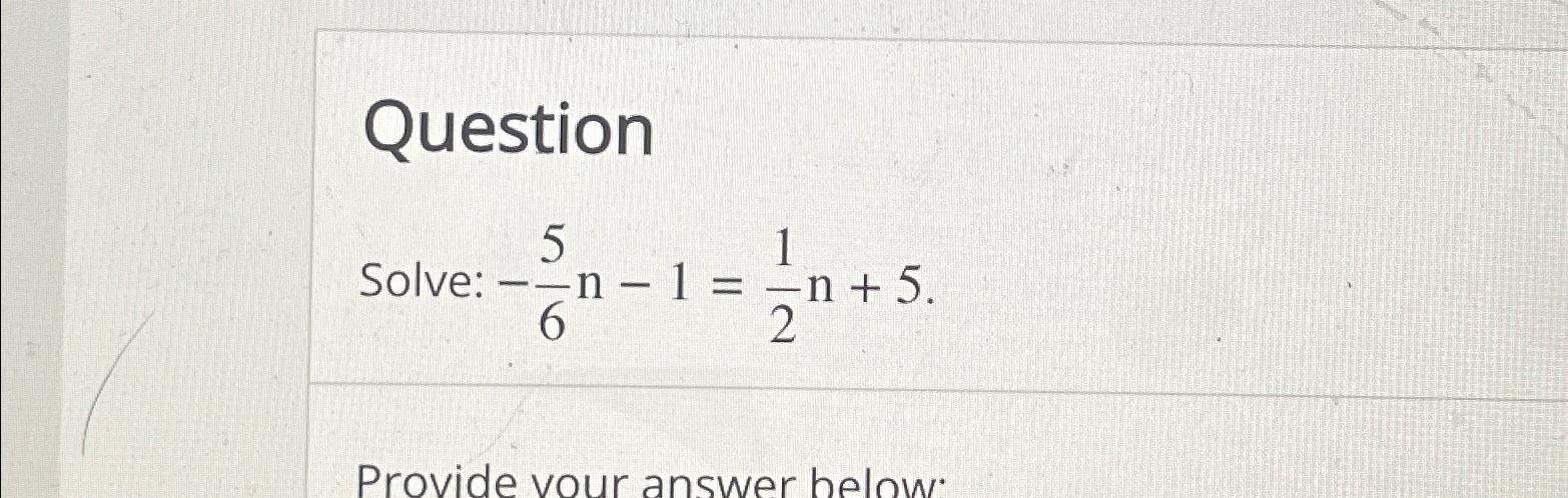 Solved QuestionSolve: -56n-1=12n+5 | Chegg.com