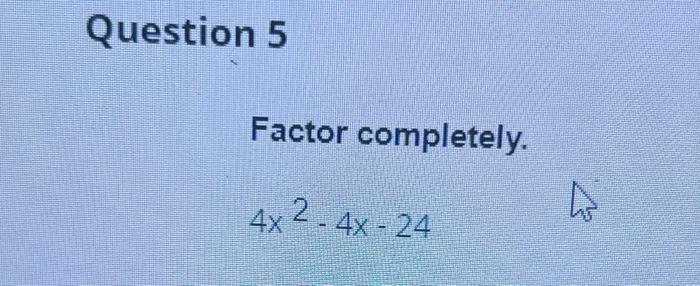 Solved Question 5 Factor completely. 4x2−4x−24Factor | Chegg.com