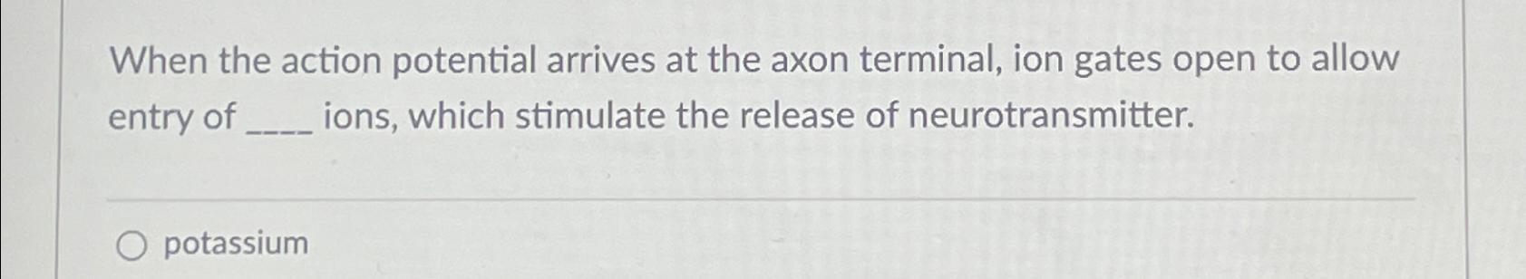 Solved When the action potential arrives at the axon | Chegg.com