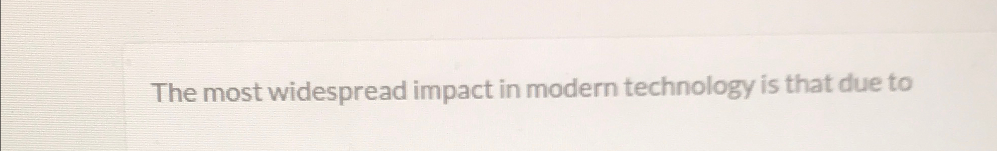Solved The most widespread impact in modern technology is | Chegg.com