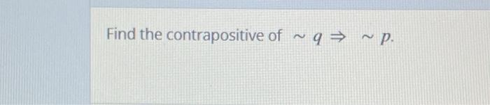 Solved Find the contrapositive of ~9~ ~ p. | Chegg.com
