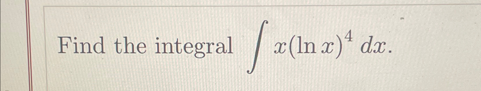 Solved Find the integral ∫﻿﻿x(lnx)4dx. | Chegg.com