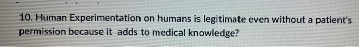 Solved 10. Human Experimentation on humans is legitimate | Chegg.com