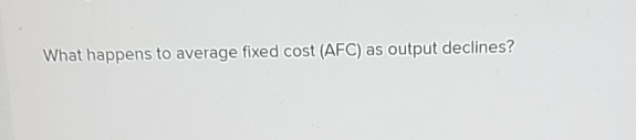 Solved What happens to average fixed cost (AFC) ﻿as output | Chegg.com