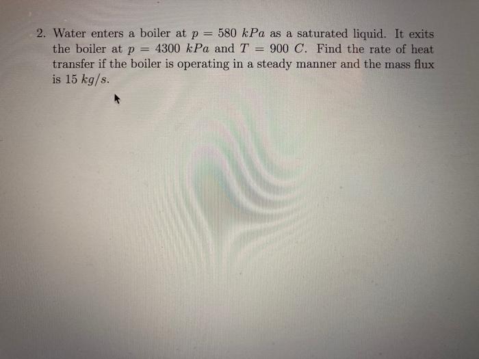 Solved 2. Water enters a boiler at p 580 kPa as a saturated | Chegg.com