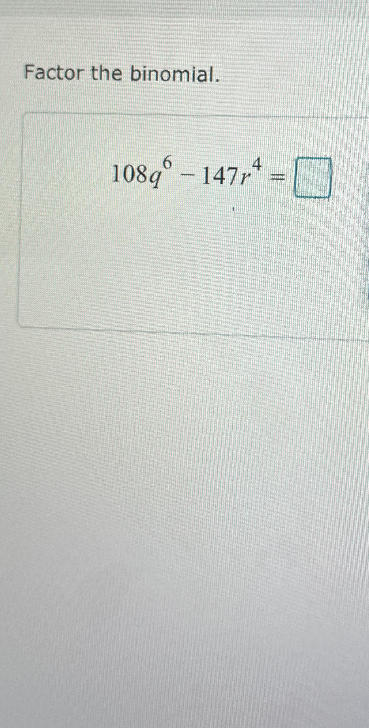 Solved Factor the binomial.108q6-147r4= | Chegg.com