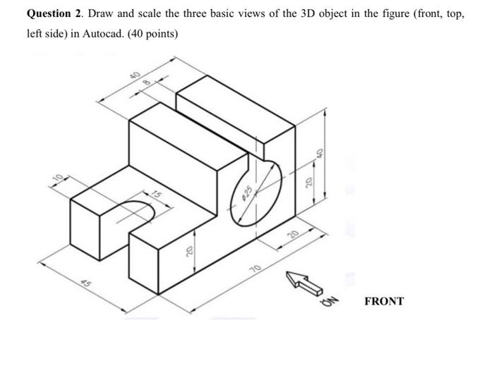 Solved Question 2. Draw and scale the three basic views of | Chegg.com