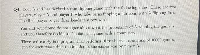 Solved Q4. Your friend has devised a coin flipping game with | Chegg.com