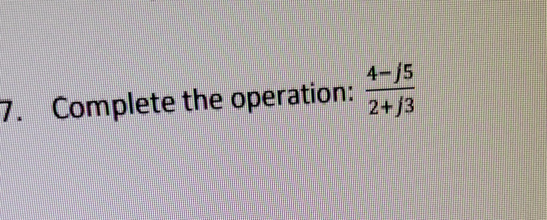 Solved 7. Complete the operation: 2+j34−j5 | Chegg.com