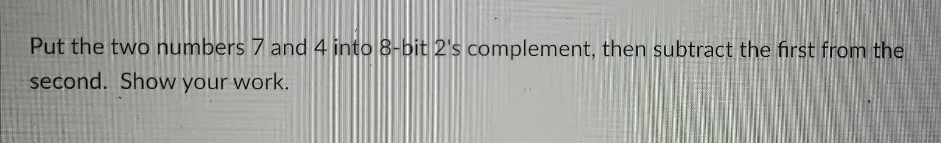 Solved Put the two numbers 7 and 4 into 8-bit 2's | Chegg.com